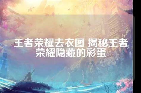 王者荣耀去衣图 揭秘王者荣耀隐藏的彩蛋 王者荣耀 CN电竞