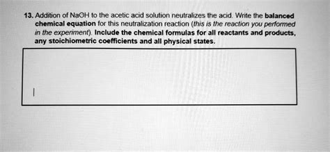 13 Addition Of Naoh To The Acetic Acid Solution Neutralizes He Acid Write The Balanced Chemical