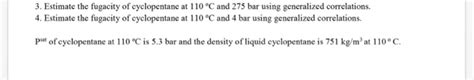 Solved 3 Estimate The Fugacity Of Cyclopentane At 110 C Chegg