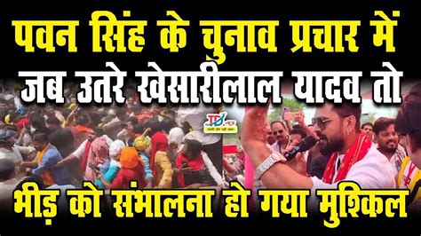 पवन सिंह के चुनाव प्रचार में जब उतरे खेसारीलाल यादव तो भीड़ को संभालना