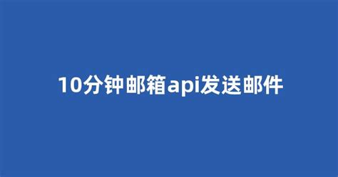 使用10分钟邮箱api发送邮件：简单、高效的解决方案 邮件发送api接口 aoksend