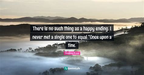 there is no such thing as a happy ending i never met a single one to