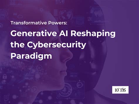 Transformative Powers Generative Ai Reshaping The Cybersecurity Paradigm 10xds
