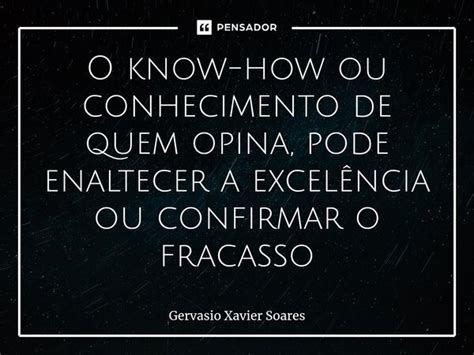 ⁠o Know How Ou Conhecimento De Quem Gervasio Xavier Soares Pensador