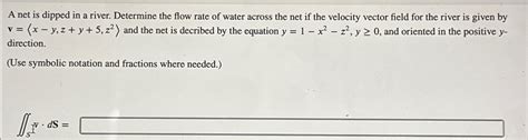 Solved A Net Is Dipped In A River Determine The Flow Rate Chegg