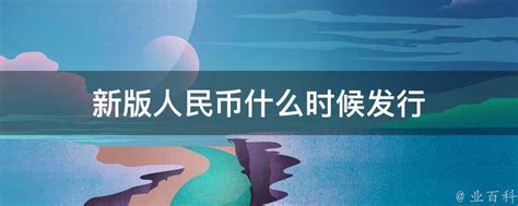 新版人民币什么时候发行 业百科