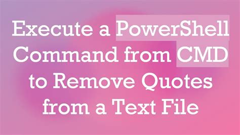 Execute A Powershell Command From Cmd To Remove Quotes From A Text File