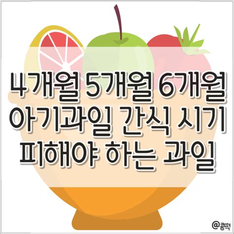 4개월 5개월 6개월 아기과일 간식 시기 피해야 하는 과일 네이버 블로그