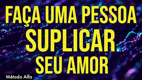 MEDITAÇÃO HIPNÓTICA PARA UMA PESSOA SUPLICAR POR SEU AMOR USANDO