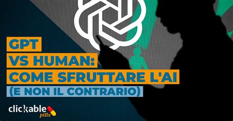 Gpt Vs Human Come Sfruttare Lai E Non Il Contrario Clickable