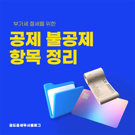 부가가치세 절세를 위한 공제 항목과 불공제 항목 정리 네이버 블로그