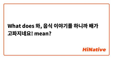 What Is The Meaning Of 와 음식 이야기를 하니까 배가 고파지네요 Question About
