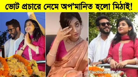 ভোট প্রচারে নেমে অপমানিত হলো মিঠাই দেখুন কি বললো ভক্তরা ৷ Soumitrisha