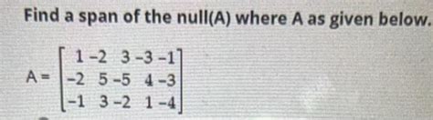 Solved Find A Span Of The Null A Where A As Given Below Chegg