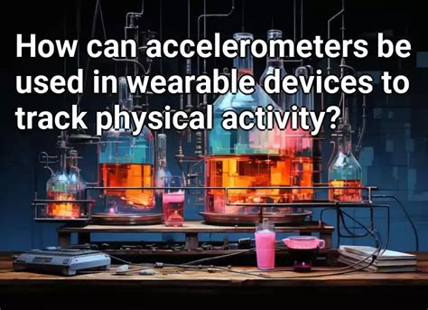How Can Accelerometers Be Used In Wearable Devices To Track Physical Activity Technology Gov
