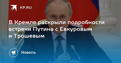 В Кремле раскрыли подробности встречи Путина с Евкуровым и Трошевым Kpru