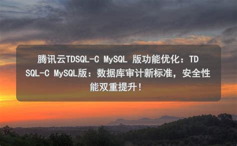 腾讯云tdsql C Mysql 版功能优化：tdsql C Mysql版：数据库审计新标准，安全性能双重提升！ 阿狸测试