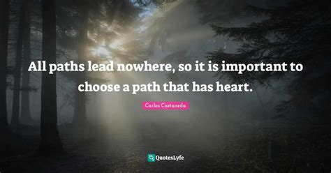 All Paths Lead Nowhere So It Is Important To Choose A Path That Has H Quote By Carlos