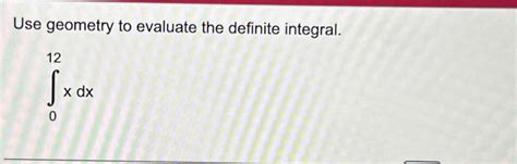 Solved Use Geometry To Evaluate The Definite