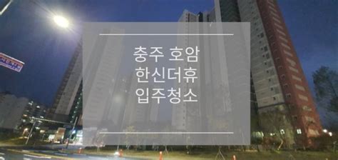 충주 호암 충주 호암 한신더휴 입주청소 네이버 블로그