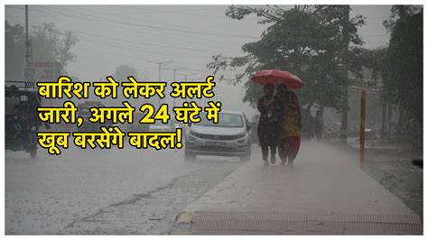 Weather Update 24 घंटे में भारी बारिश के साथ साथ आसमान से गिरेगी बिजली