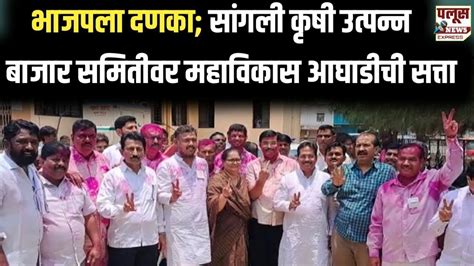 भाजपला दणका सांगली कृषी उत्पन्न बाजार समितीत महाविकास आघाडीची सत्ता