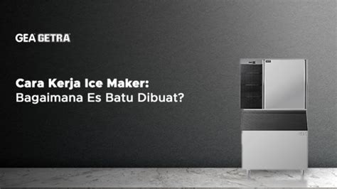 Gea Getra Pt Royal Sutan Agung Cara Kerja Ice Maker Bagaimana Es