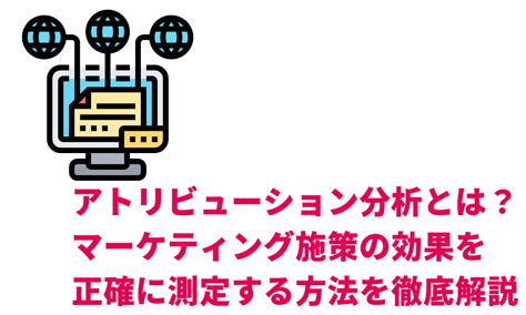 アトリビューション分析とは？マーケティング施策の効果を正確に測定する方法を徹底解説