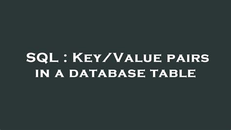 Sql Keyvalue Pairs In A Database Table Youtube