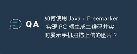如何使用 Java Freemarker 实现 Pc 端生成二维码并实时展示手机扫描上传的图片？ 美云