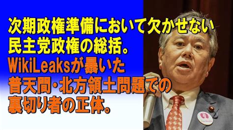 次期政権準備において欠かせない民主党政権の総括。wikileaksが暴いた普天間・北方領土問題での裏切り者の正体。20240613