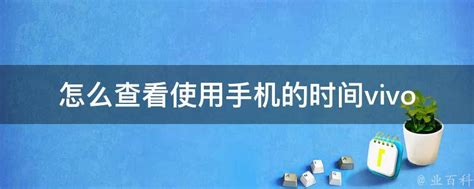 怎么查看使用手机的时间vivo 业百科
