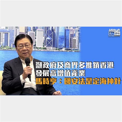 【機遇香港】籲政府及商界多推銷香港、發展高增值產業 馬時亨：國安法是定海神針 焦點新聞 港人講地