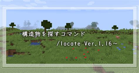 【マイクラ】構造物を探すコマンド Locate Ver116～ ゲーム備忘録