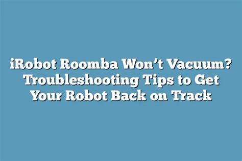 Irobot Roomba Wont Vacuum Troubleshooting Tips To Get Your Robot Back