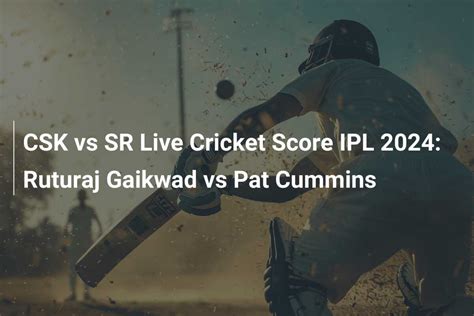 Csk Vs Sr Live Cricket Score Ipl 2024 Ruturaj Gaikwad Vs Pat Cummins