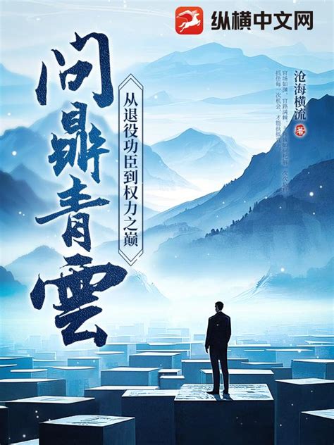 问鼎青云：从退役功臣到权力之巅沧海横流最新章节全本在线阅读 纵横中文网官方正版