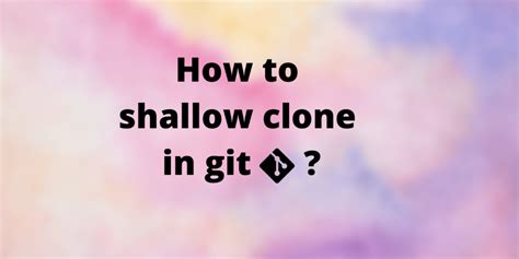 Shallow Clone On Git In Linux A Quick Guide Linuxfordevices