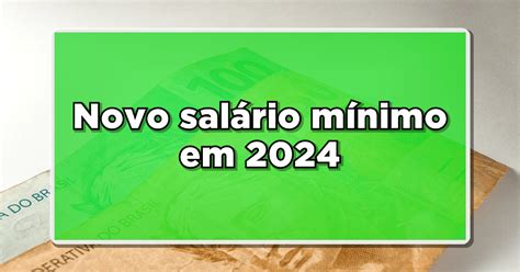 Novo Salário Mínimo Em 2024 Conheça O Valor E Saiba Como Isso Afeta Os
