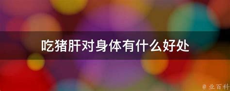 吃猪肝对身体有什么好处 业百科