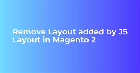 remove layout added by js layout in magento 2