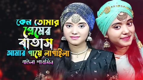 কেন তোমার প্রেমের বাতাস আমার গায়ে লাগাইলা Sharmin Sarkar Youtube