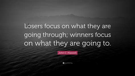 John C Maxwell Quote Losers Focus On What They Are Going Through