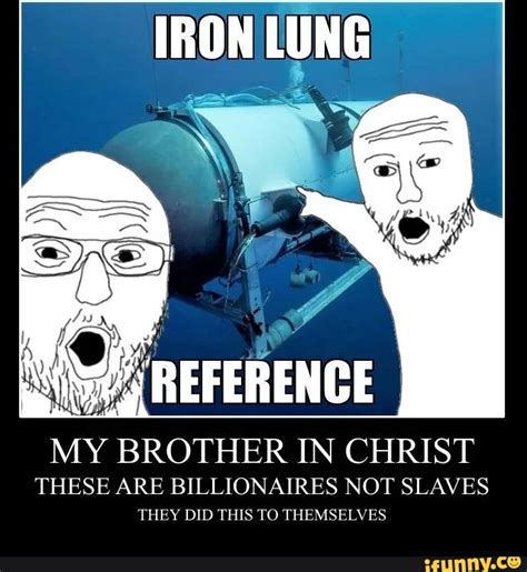 Iron Lung Reference My Brother In Christ These Are Billionaires Not
