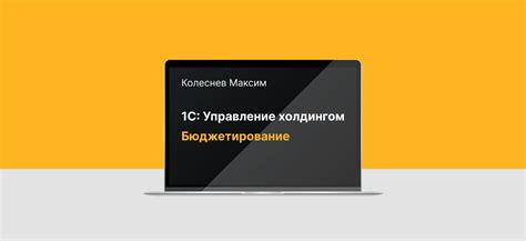 Бюджетирование в 1С Управление холдингом Колеснев М