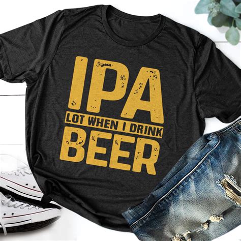 IPA Lot When I Drink T Shirt Funny Drinking Shirt Beer Etsy