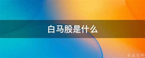 白马股是什么 业百科