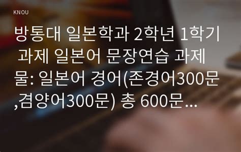 방통대 일본학과 2학년 1학기 과제 일본어 문장연습 과제물 일본어 경어존경어300문겸양어300문 총 600문장 수록