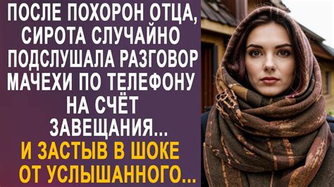 После потери отца сирота случайно подслушала разговор мачехи по телефону И застыв от