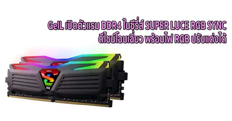 GeIL เปดตวแรม DDR ในซรส SUPER LUCE RGB SYNC ดไซนโฉบเฉยว พรอมไฟ RGB ปรบแตงได